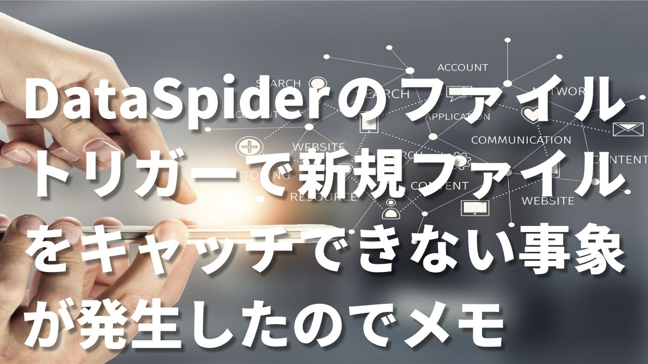 DataSpiderのファイルトリガーで新規ファイルをキャッチできない事象が発生したのでメモ｜HAZUKEI
